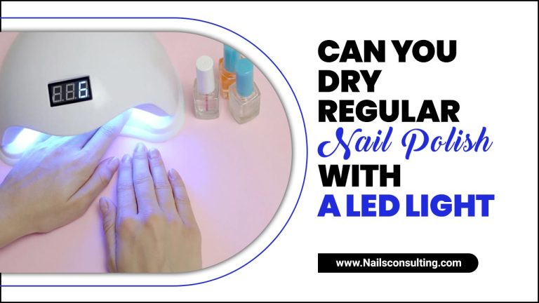 Can You Dry Regular Nail Polish With A LED Light- Pro Guide!